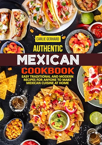 Authentic Mexican Cookbook: Easy Traditional and Modern Recipes for ...