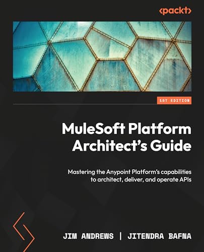 MuleSoft Platform Architect's Guide: A practical guide to using Anypoint Platform's capabilities ...
