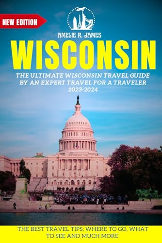 WISCONSIN TRAVEL GUIDE 2023-2024: The Ultimate Wisconsin Travel guide by an Expert Travel for a ...