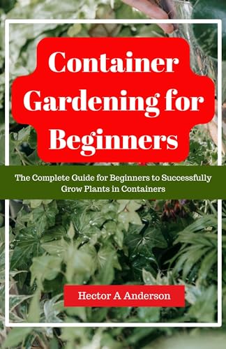 Container Gardening for Beginners: The complete guide for beginners, to ...
