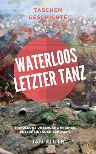 Waterloos Letzter Tanz: Napoleons Untergang in einer entscheidenden ...