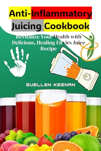 ANTI-INFLAMMATORY JUICING COOKBOOK: Revitalize Your Health with ...