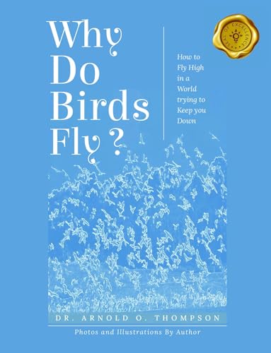 Why Do Birds Fly?: How to Fly High in a World trying to Keep you Down ...