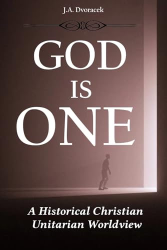 God Is One: A Historical Christian Unitarian Worldview by Johnathan ...