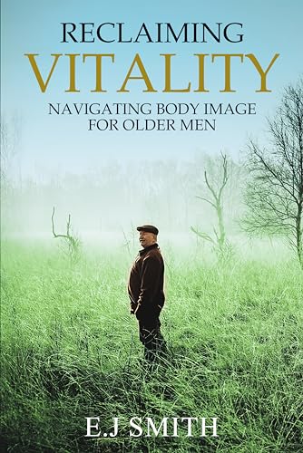 Reclaiming Vitality: Navigating Body Image for Older Men by E. J. Smith ...