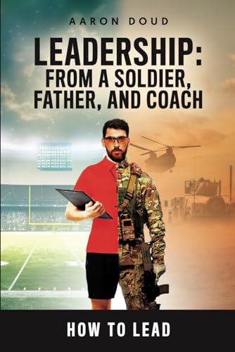 Leadership: From A Soldier, Father, and Coach: How to Lead by Aaron ...