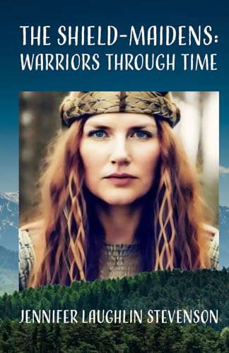 THE SHIELD-MAIDENS: WARRIORS THROUGH TIME by Jennifer Laughlin ...