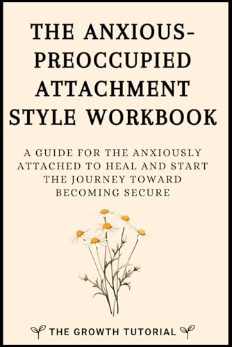 The Anxious-Preoccupied Attachment Style Workbook: A Guide for the Anxiously Attached to Heal ...