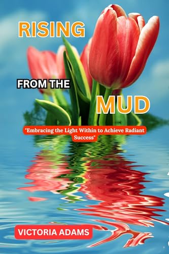 RISING FROM THE MUD: "Embracing the Light Within to Achieve Radiant ...
