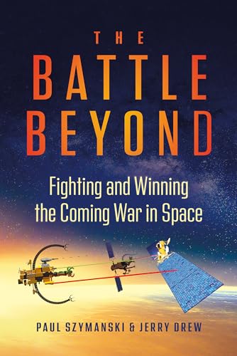 The Battle Beyond: Fighting and Winning the Coming War in Space by Paul Szymanski | Goodreads