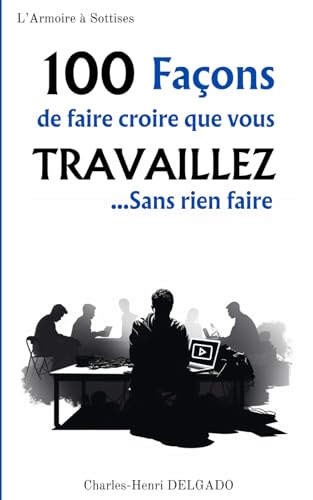 100 Façons de faire croire que vous Travaillez...Sans rien faire ...