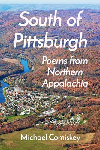 South Of Pittsburgh: Poems from Northern Appalachia by Michael Comiskey ...