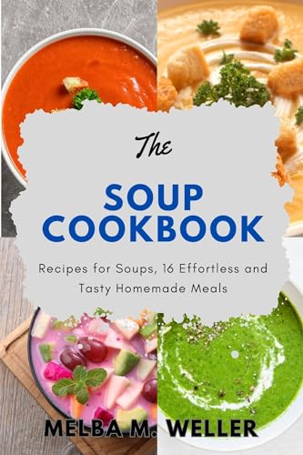 The Soup Cookbook: Recipes for Soups, 16 Effortless and Tasty Homemade ...