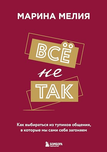 Всё не так. Как выбираться из тупиков общения, в которые мы сами себя ...