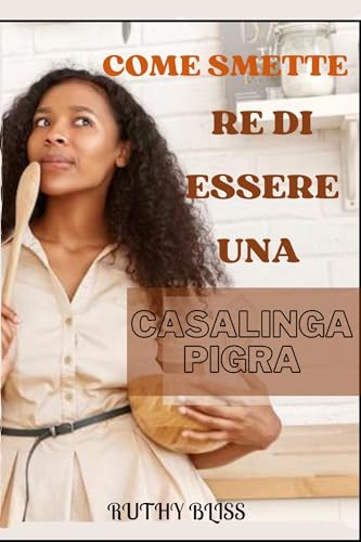 Come smettere di essere una cas: Per ogni donna: comprendere l'impatto della pigrizia, stabilire ...