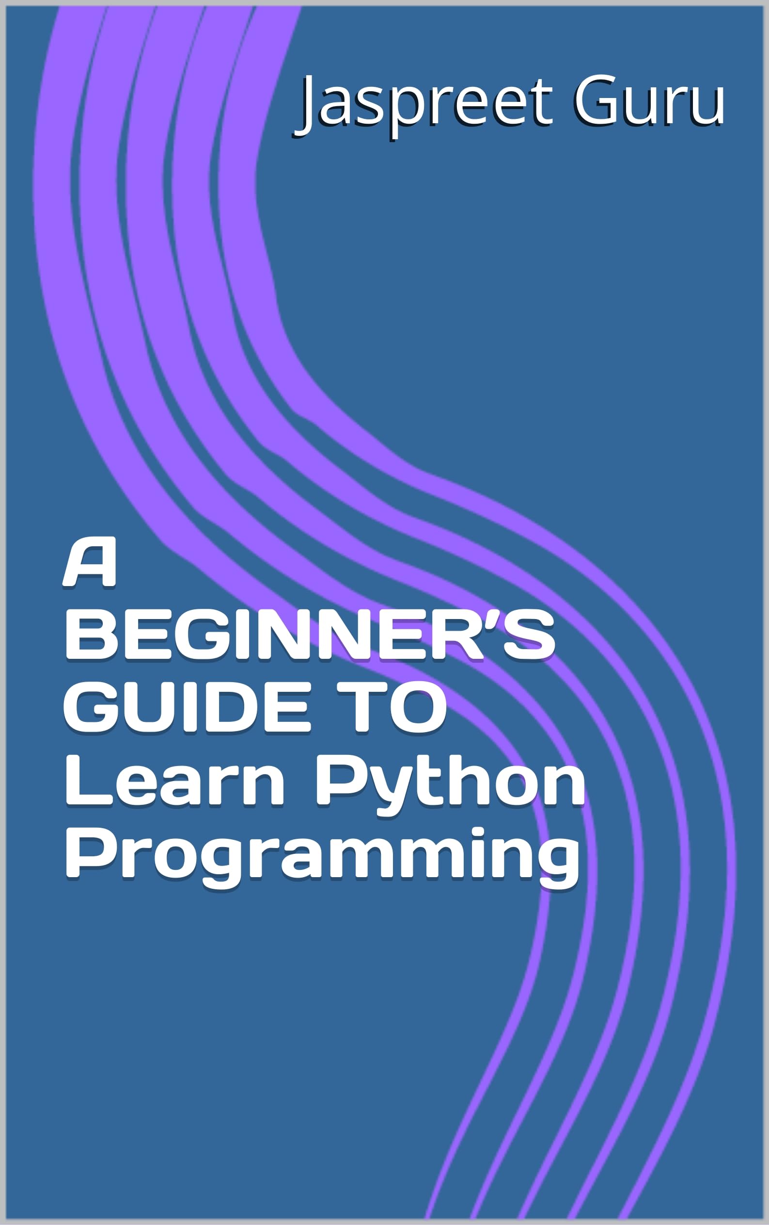A BEGINNER S GUIDE TO Learn Python Programming By Jaspreet Guru Goodreads
