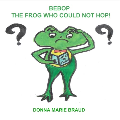 BeBop The Frog Who Could Not Hop! by Donna Marie Braud | Goodreads