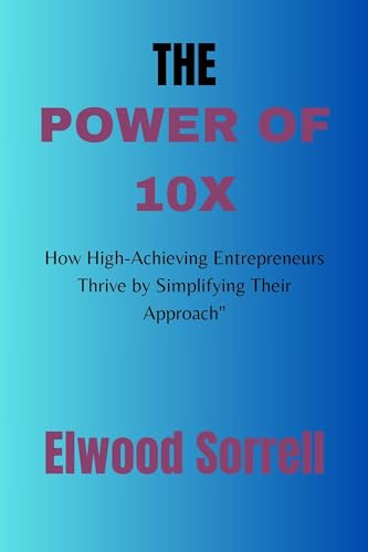 The power of 10x: How high achieving- entrepreneurs thrive by ...