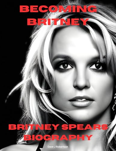 Becoming Britney: Britney Spears Biography by Dave J Robertson | Goodreads