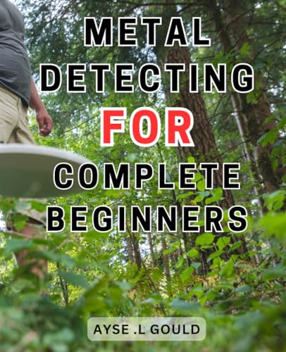 Metal Detecting For Complete Beginners: Unlock Hidden Treasures: Master ...
