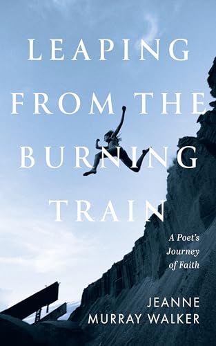 Leaping from the Burning Train by Jeanne Murray Walker | Goodreads