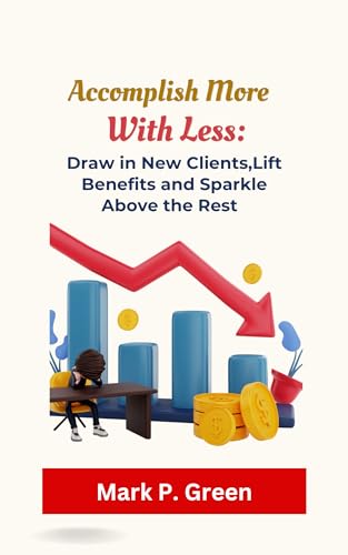 Accomplish More with Less: Draw in New Clients, Lift Benefit, and ...