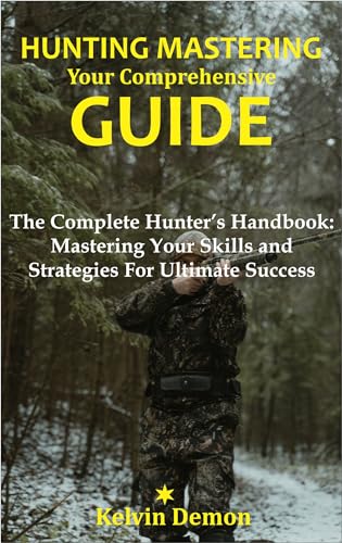 Hunting Mastering Your Comprehensive Guide : The Complete Hunter's ...