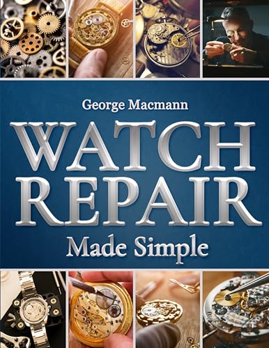 Watch Repair Made Simple: The Complete Guide to Master the Basics of ...