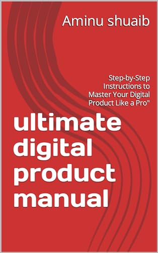 ultimate digital product manual: Step-by-Step Instructions to Master ...