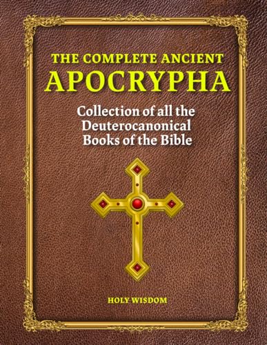 The Complete Ancient Apocrypha Collection: Collection of all the Deuterocanonical Books of the ...