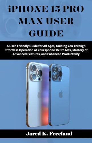 iPhone 15 PRO MAX USER GUIDE: A User-Friendly Guide for All Ages ...