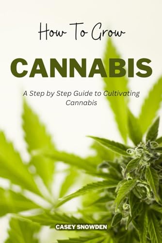 HOW TO GROW CANNABIS: A Step by Step Guide to Cultivating Cannabis by Casey Snowden | Goodreads