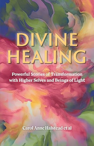 Divine Healing: Powerful Stories of Transformation With Higher Selves ...