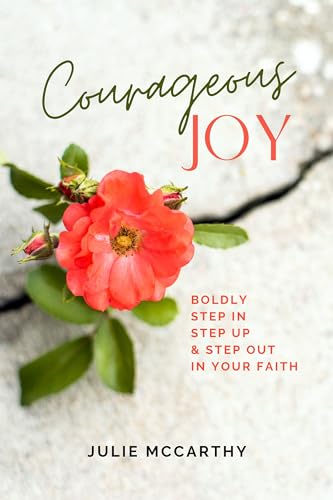 Courageous Joy: Boldly Step In, Step Up & Step Out in Your Faith by Julie McCarthy | Goodreads