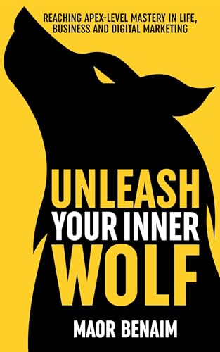 Unleash Your Inner Wolf: Reaching Apex-Level Mastery in Life, Business, and Digital Marketing by ...