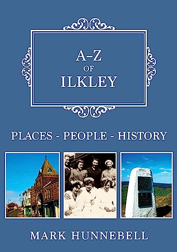 A-Z of Ilkley: Places-People-History by Mark Hunnebell | Goodreads