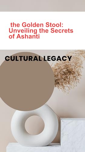 “The Quest for the Golden Stool: Unveiling the Secrets of Ashanti”: “A ...