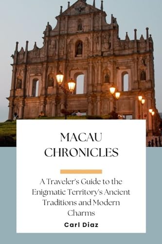 MACAU CHRONICLES: A TRAVELER'S HANDBOOK TO UNFORGETTABLE EXPERIENCES: A Traveler's Guide to the ...