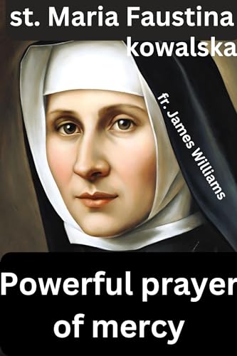 Prayer of powerful mercy to st. Maria Faustina kowalska: novena guide to encounter the saint of ...
