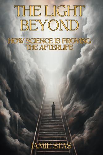The Light Beyond: How Science is Proving The Afterlife by Jamie stas | Goodreads
