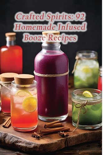 Crafted Spirits: 92 Homemade Infused Booze Recipes by Flavorful ...