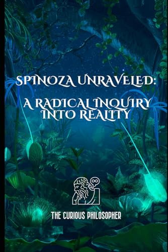 Spinoza Unraveled: A Radical Inquiry into Reality by The Curious Philosopher | Goodreads