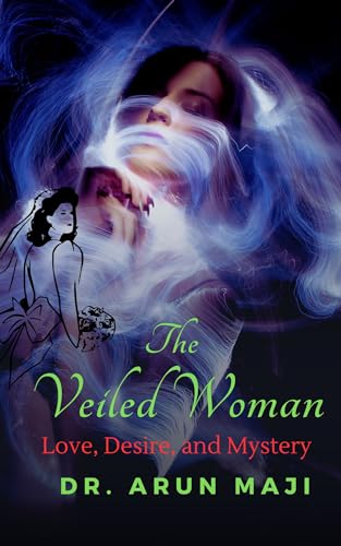THE VEILED WOMAN: A Tale of Love, Passion, Desire, and Mystery by Arun ...