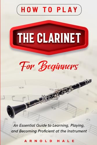 How to Play the Clarinet: An Essential Guide to Learning, Playing, and ...