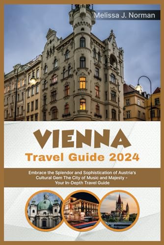 VIENNA TRAVEL GUIDE 2024: Embrace the Splendor and Sophistication of Austria's Cultural Gem The ...