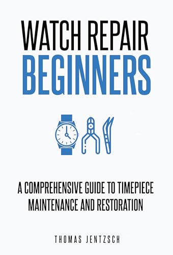 Watch Repair for Beginners: A Comprehensive Guide to Timepiece ...