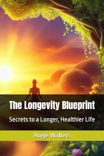 The Longevity Blueprint: Secrets to a Longer, Healthier Life by Angie ...