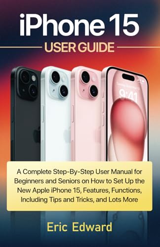 iPhone 15 User Guide: A Complete Step-by-Step User Manual for Beginners ...