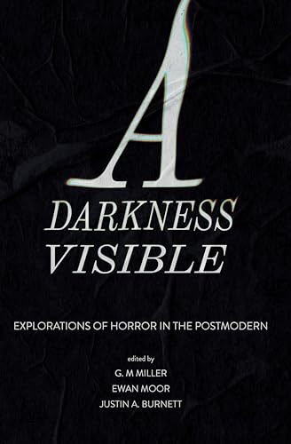 A Darkness Visible: Explorations of Horror in the Postmodern by G. M ...