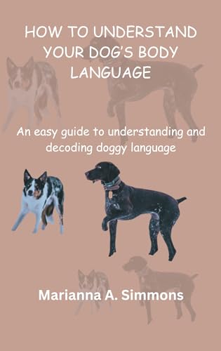 HOW TO UNDERSTAND YOUR DOG’S BODY LANGUAGE: An easy guide to ...